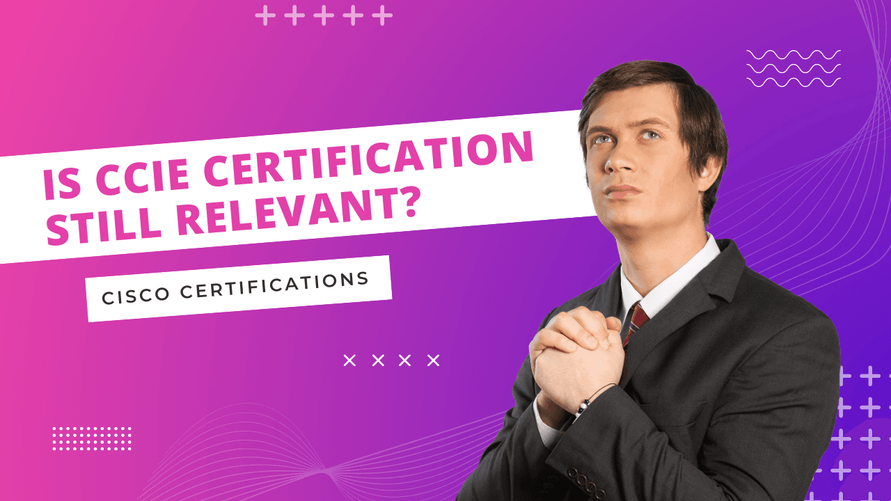 Is Cisco's CCIE Certification Still Relevant in 2022's IT World? • CBTPROXY